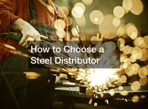 How to Choose a Steel Distributor - Industrial and Manufacturing Insights